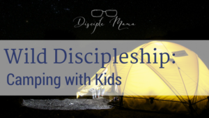 Wild Discipleship: Camping with Kids - Disciple Mama